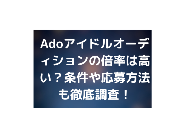 Adoアイドルオーディションの倍率は高い？条件や応募方法も徹底調査！ | 心地良さlabo